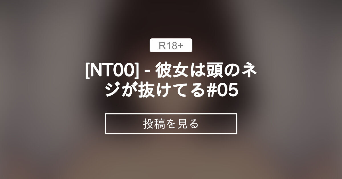 [NT00] - 彼女は頭のネジが抜けてる#05 - LK|Fantia (LK)の投稿｜ファンティア[Fantia]