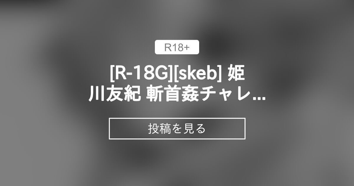 【R-18G】 [R-18G][skeb] 姫川友紀 斬首〇チャレンジ - よなてぃあ (Yn)の投稿｜ファンティア[Fantia]