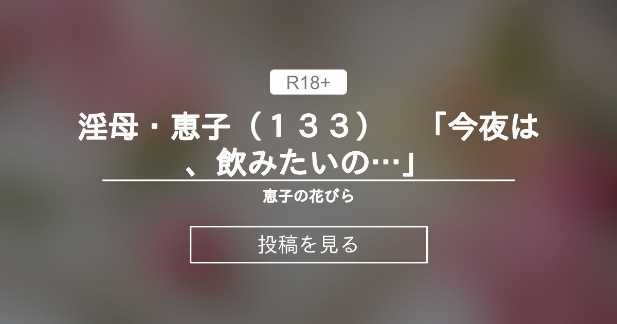 【〇〇〇〇】 淫母・恵子 （133）「今夜は、飲みたいの…」 - 恵子の花びら (真宮寺恵子)の投稿｜ファンティア[Fantia]
