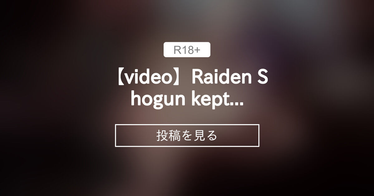 【原神】 【video】Raiden Shogun kept by Hilichurl - Movie Studio (UdRat)の投稿｜ファンティア[Fantia]