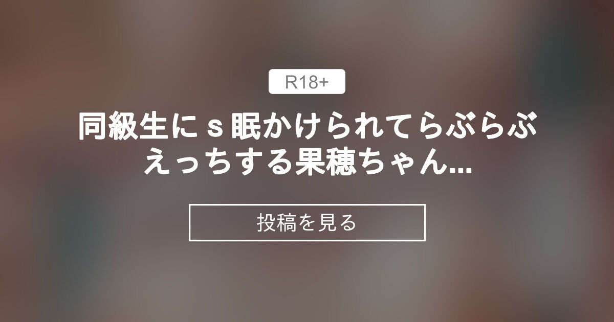 同級生にs眠かけられてらぶらぶえっちする果穂ちゃん（全9p+差分2枚） - みーとぐっばい (にく)の投稿｜ファンティア[Fantia]