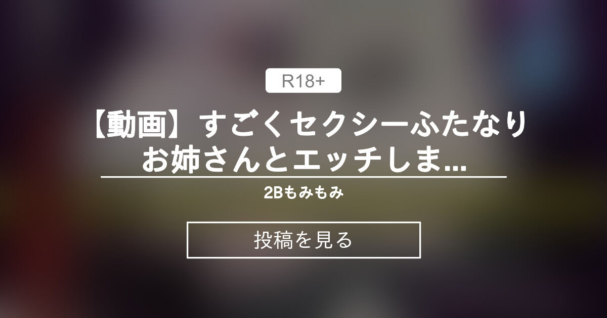 【動画】 【動画】すごくセクシーふたなりお姉さんとエッチしました - 2Bもみもみ (HB)の投稿｜ファンティア[Fantia]