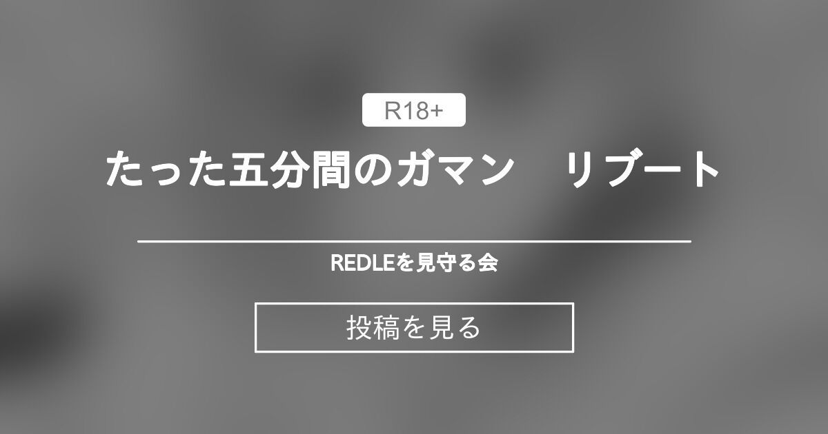 たった五分間のガマン リブート - REDLEを見守る会 (REDLE)の投稿｜ファンティア[Fantia]
