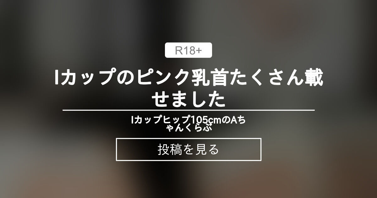 【乳首】 Iカップのピンク乳首たくさん載せました💖💖 - Iカップヒップ105cmのAちゃんくらぶ (A@2日1回更新中)の投稿｜ファンティア[Fantia]