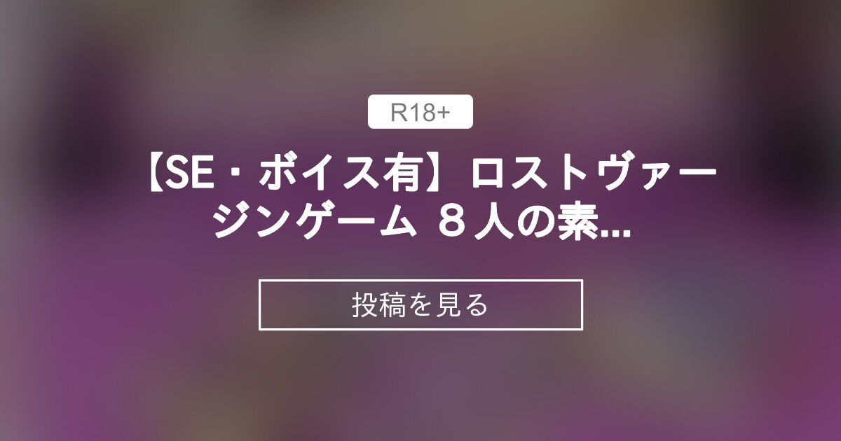 【R-18】 【SE・ボイス有】ロストヴァージンゲーム 8人の素人娘 - 純潔美少女たちの処女散らしバトル！ - 前編 - ボイえろ Fantia支部 (震電)の投稿｜ファンティア[Fantia]