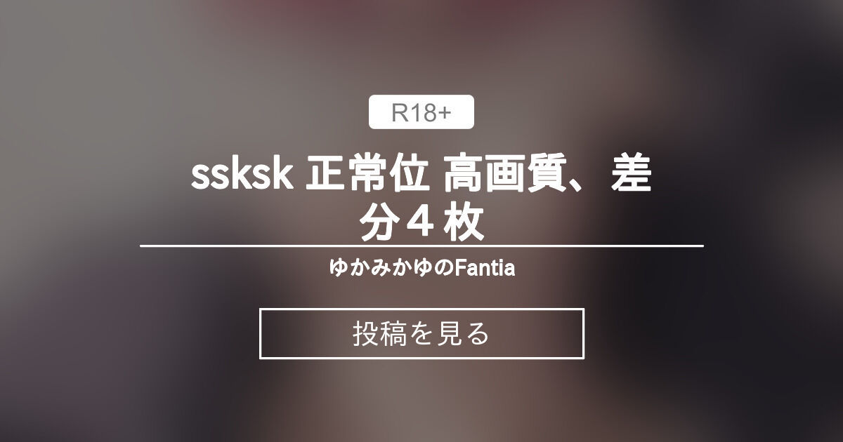 ssksk 正常位 高画質、差分4枚 - ゆかみかゆのFantia (ゆかみかゆ)の投稿｜ファンティア[Fantia]