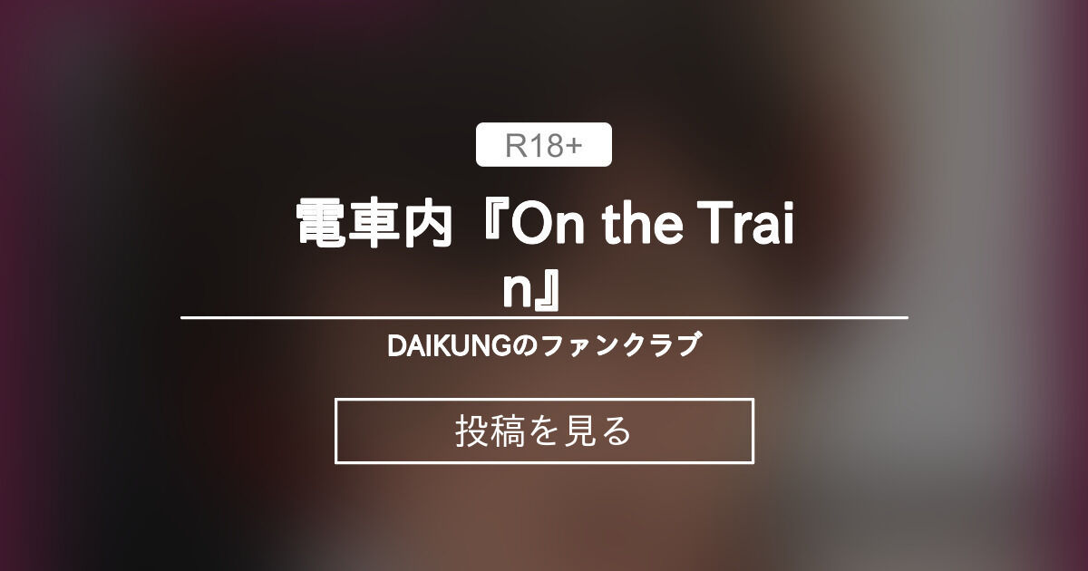 【ストーリー】 電車内『On the Train』 - DAIKUNGのファンクラブ (DAIKUNG)の投稿｜ファンティア[Fantia]