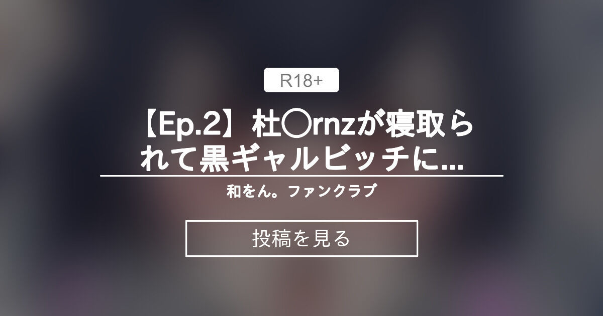 【Ep.2】杜 rnzが寝取られて黒ギャルビッチに堕とされる話♡ - 和をん。🔞ファンクラブ (和をん。🔞)の投稿｜ファンティア[Fantia]
