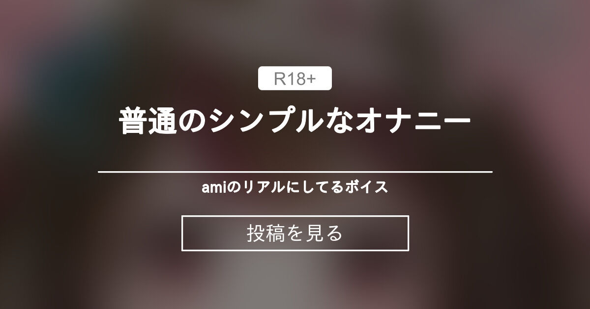 【男性向け】 普通のシンプルなオナニー - amiのリアルにしてるボイス (きむら あみ)の投稿｜ファンティア[Fantia]