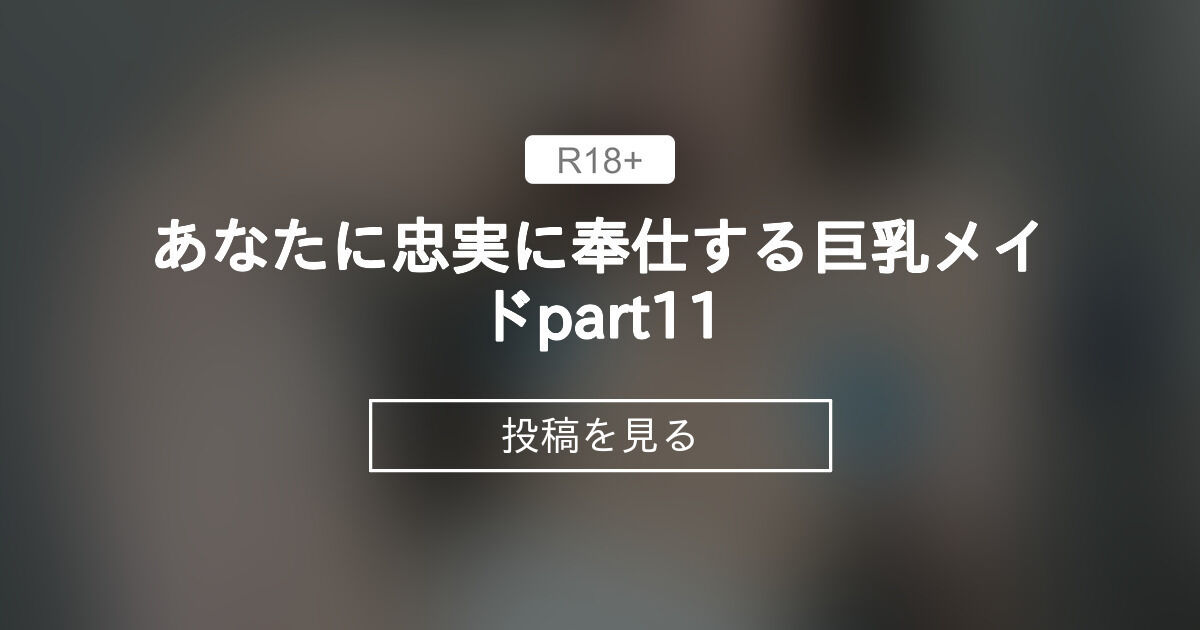 あなたに忠実に奉仕する巨乳メイドpart11 - 鹿野希ファンクラブ (鹿野希)の投稿｜ファンティア[Fantia]