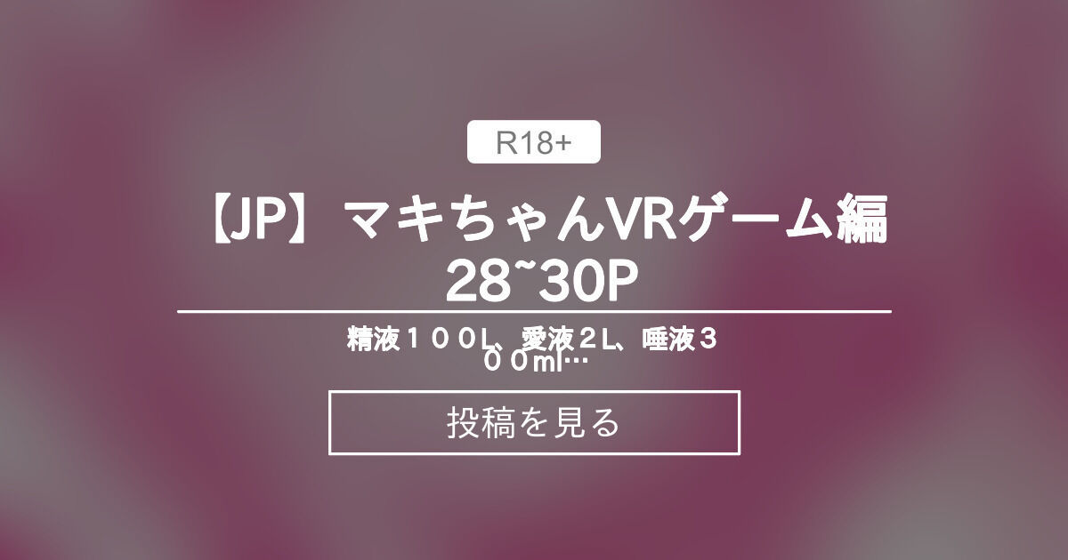 【オリジナル】 【JP】マキちゃんVRゲーム編 28~30P - 精液100L、愛液2L、唾液300ml… (ヒツマブシ)の投稿｜ファンティア[Fantia]