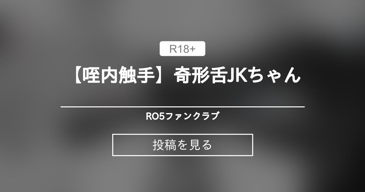 【咥内触手】 【咥内触手】奇形舌JKちゃん - RO5ファンクラブ (RO5)の投稿｜ファンティア[Fantia]