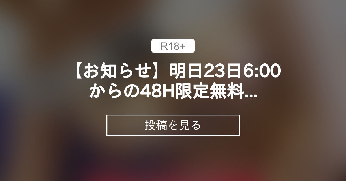 【中出し】 【お知らせ】明日23日6:00からの48H限定無料動画は？？？ - 【毎日更新】ガチ素人の生ハメ中出し動画 (蜜のあわれ)の投稿｜ファンティア[Fantia]