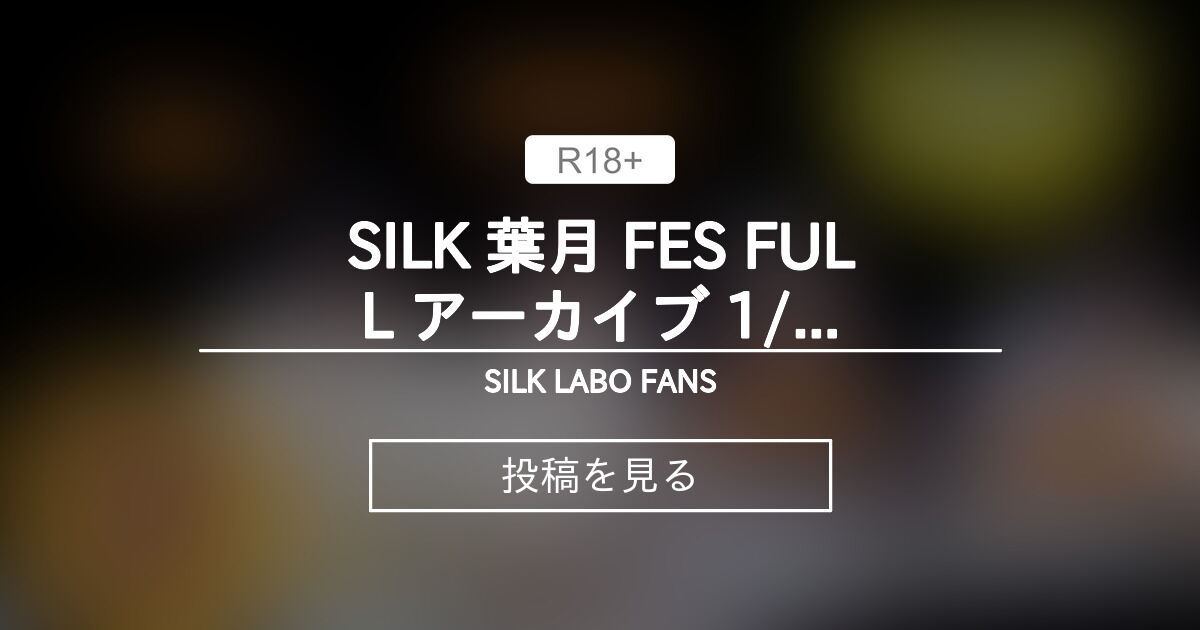 【向理来】 SILK 葉月 FES FULL アーカイブ 1/2 - SILK LABO FANS (SILK LABO)の投稿｜ファンティア[Fantia]