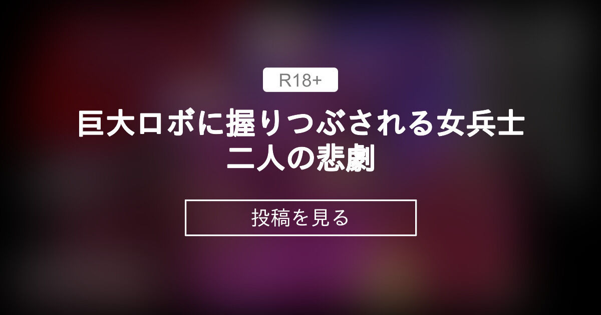 【ホラー】 巨大ロボに握りつぶされる女兵士二人の悲劇 - クチナシ館 (Kisirian)の投稿｜ファンティア[Fantia]
