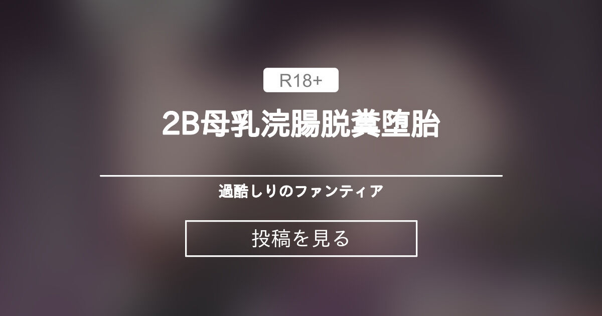 2B母乳浣腸脱糞堕胎 - 過酷しりのファンティア (過酷しり)の投稿｜ファンティア[Fantia]