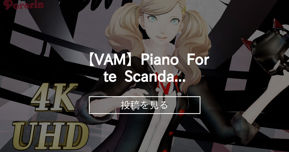 【VAM】 【VAM】Piano × Forte × Scandal【MMD】Cover by Kino【4K】 - Pororinファンクラブ (Pororin)の投稿｜ファンティア[Fantia]