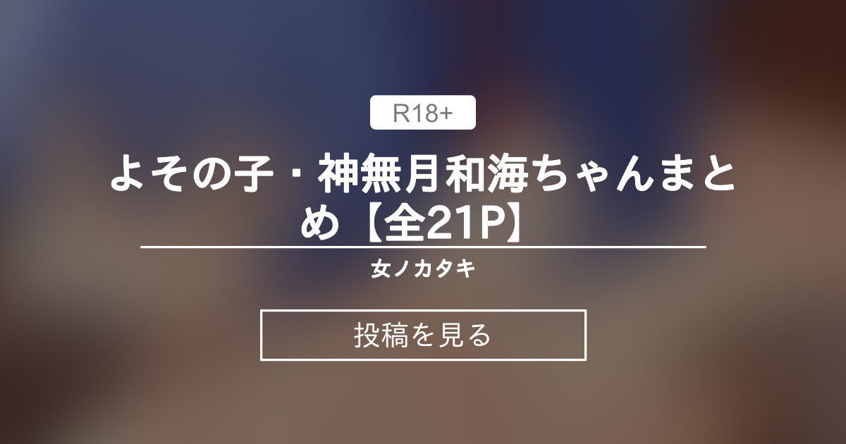 【よその子】 よその子・神無月和海ちゃんまとめ【全21P】 - 女ノカタキ (余シダ)の投稿｜ファンティア[Fantia]