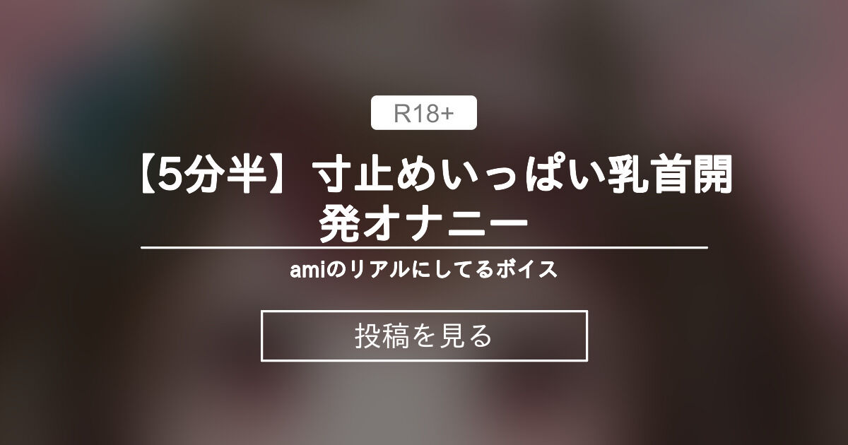【男性向け】 【5分半】寸止めいっぱい乳首開発オナニー - amiのリアルにしてるボイス (きむら あみ)の投稿｜ファンティア[Fantia]