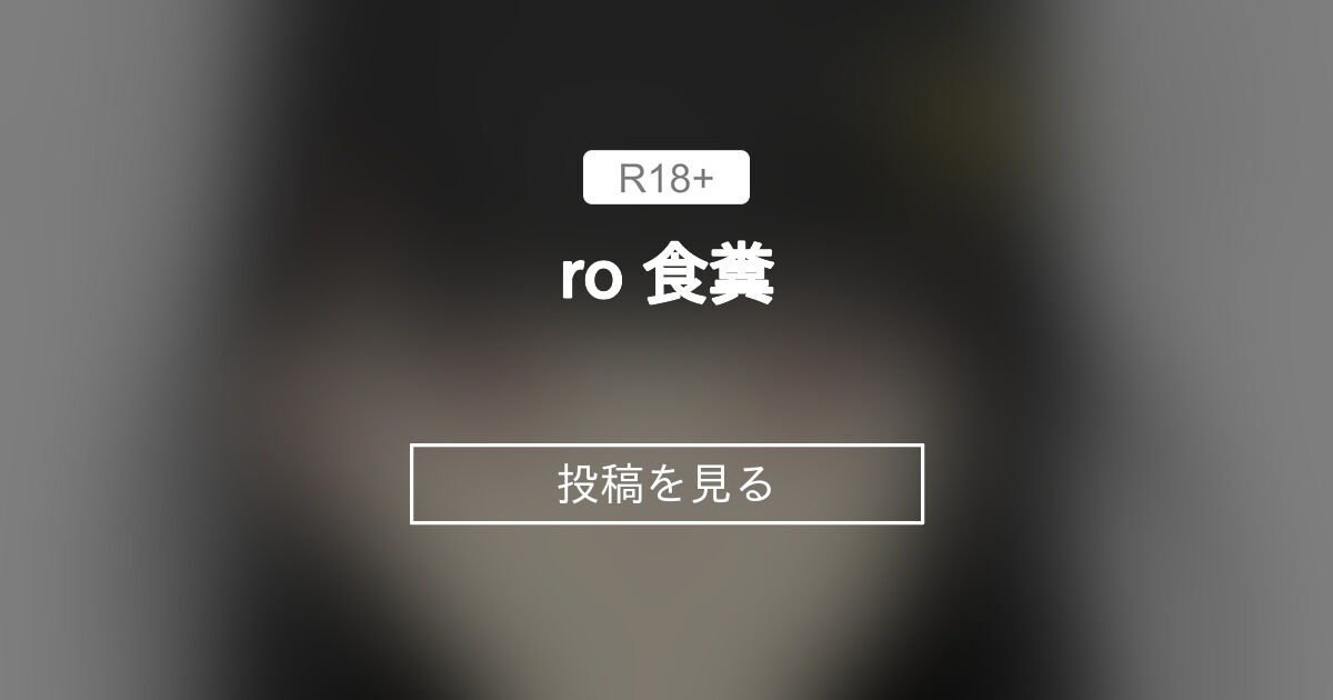 ro 食糞 - hairiの評判 (hairi)の投稿｜ファンティア[Fantia]