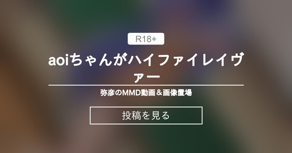 【3D】 aoiちゃんがハイファイレイヴァー - 弥彦のMMD動画＆画像置場 (弥彦@MMD)の投稿｜ファンティア[Fantia]