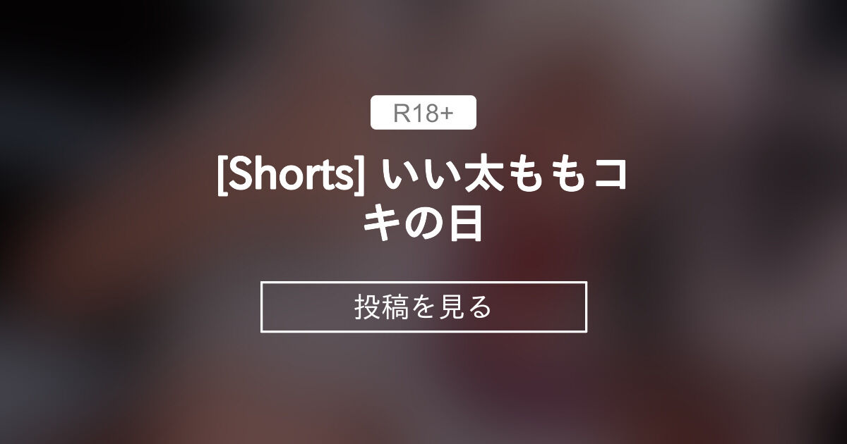 【mmd】 [Shorts] いい太ももコキの日 - lovemaxのR18MMD置き場 (lovemax)の投稿｜ファンティア[Fantia]