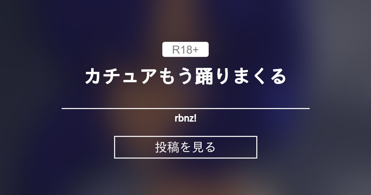 カチュアもう踊りまくる - rbnz! (京野秋)の投稿｜ファンティア[Fantia]