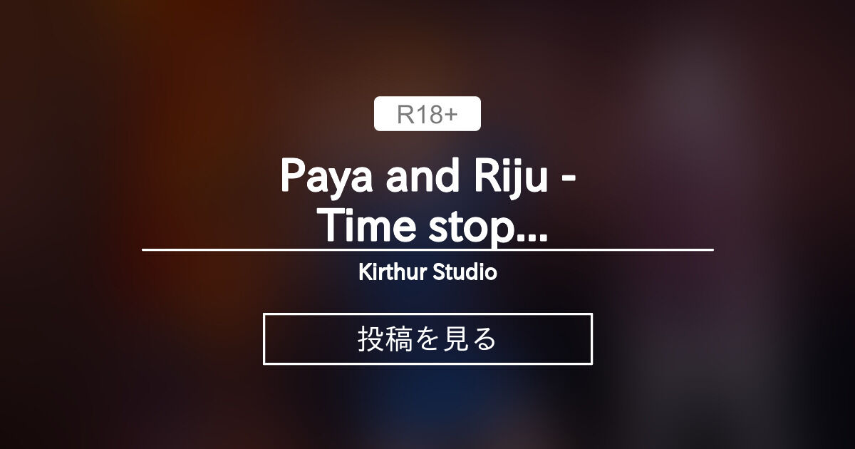 【R-18】 Paya and Riju - Time stop [Extra] - Kirthur Studio (Kirthur Studio)の投稿｜ファンティア[Fantia]