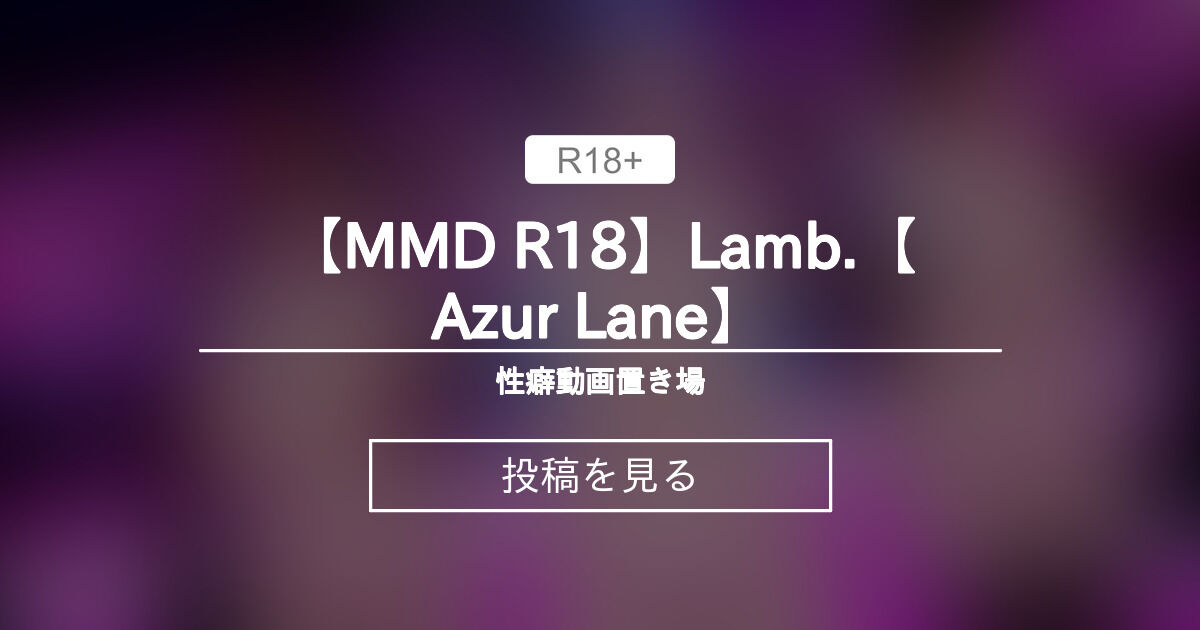 【mmd】 【MMD R18】Lamb.【Azur Lane】 - 性癖動画置き場 (mega_size_suki)の投稿｜ファンティア[Fantia]