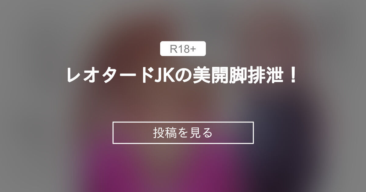 レオタードJKの美開脚排泄！ - ミ号のFantia (ミ号)の投稿｜ファンティア[Fantia]