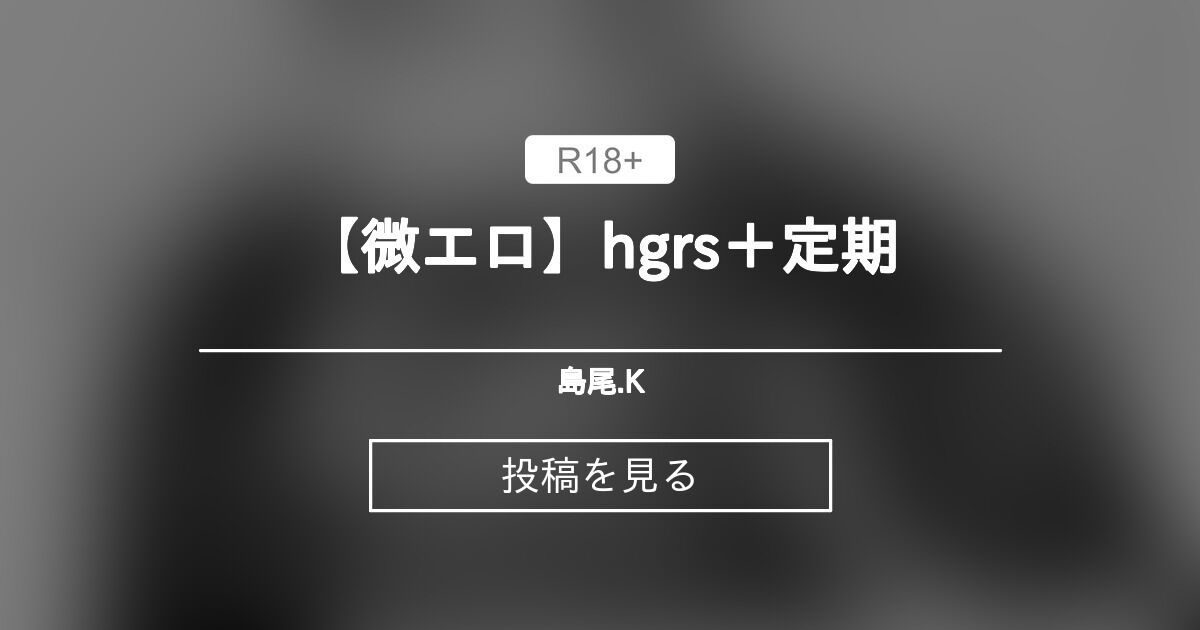 【大石さん】 【微エロ】hgrs＋定期 - 🔞島尾.K 🔞 (@heilufuy)の投稿｜ファンティア[Fantia]