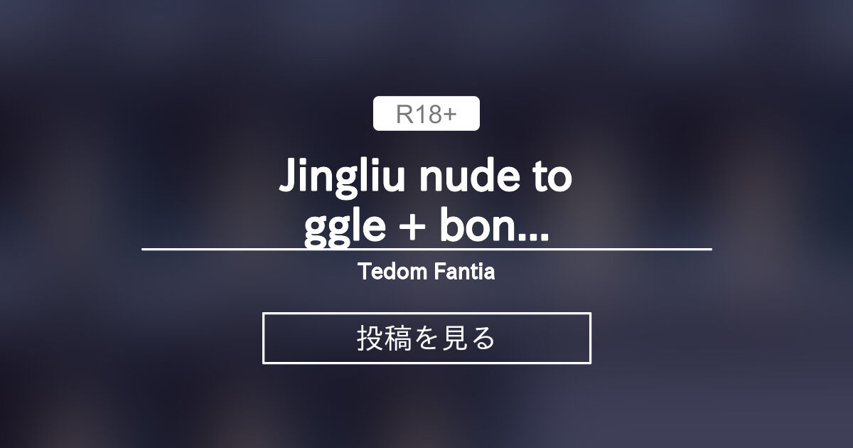 Jingliu nude toggle + bondage toggle - Tedom Fantia (tedom)の投稿｜ファンティア[Fantia]