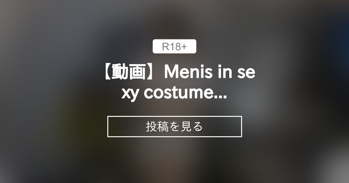 【動画】Menis in sexy costume #02 - メニスちゃんねる @Fantia (蛍メニス)の投稿｜ファンティア[Fantia]