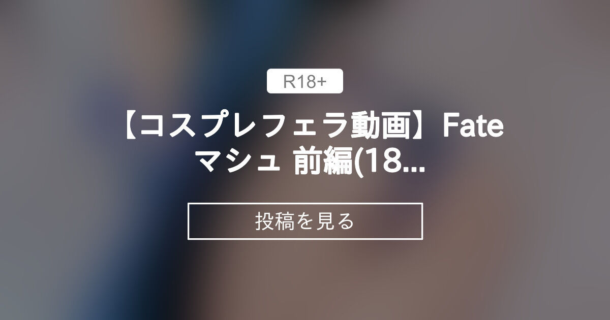 【fate】 【コスプレフェラ動画💗】Fate マシュ 前編(18禁) - カノジョドリ！ファンクラブ (まい)の投稿｜ファンティア[Fantia]