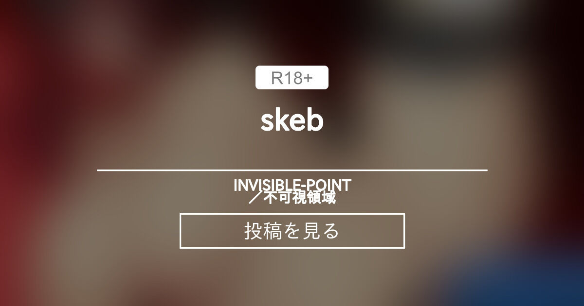 skeb - INVISIBLE-POINT／不可視領域 (弥ぶんし)の投稿｜ファンティア[Fantia]