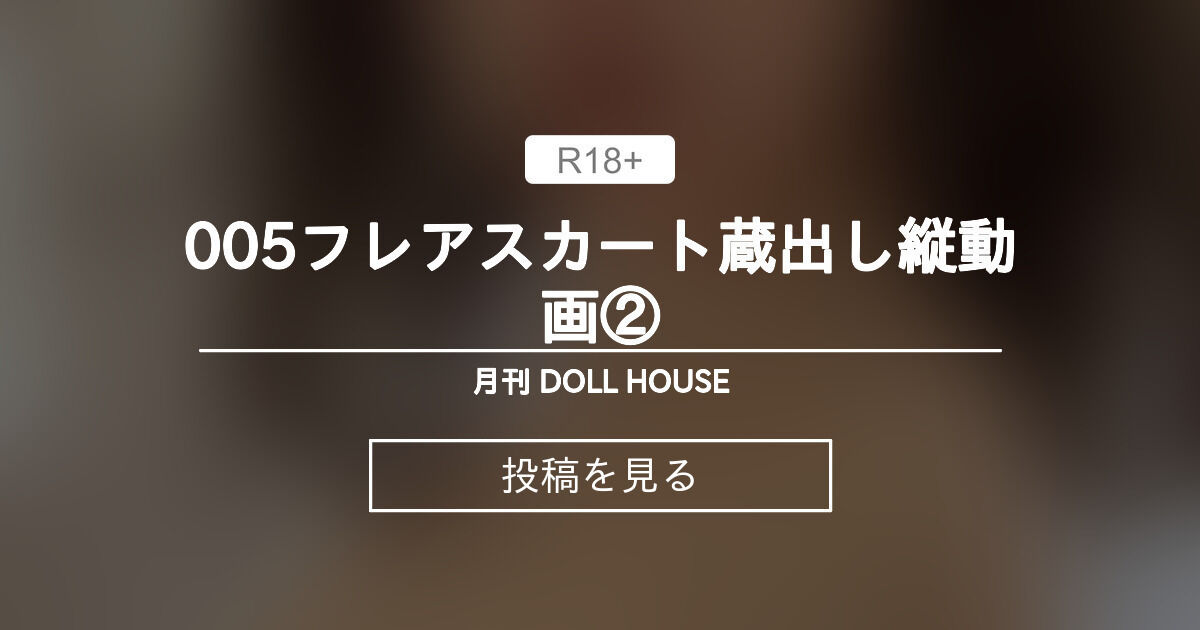 【大人の着せ替え人形】 005フレアスカート蔵出し縦動画② - 月刊 DOLL HOUSE (ドールハウス)の投稿｜ファンティア[Fantia]