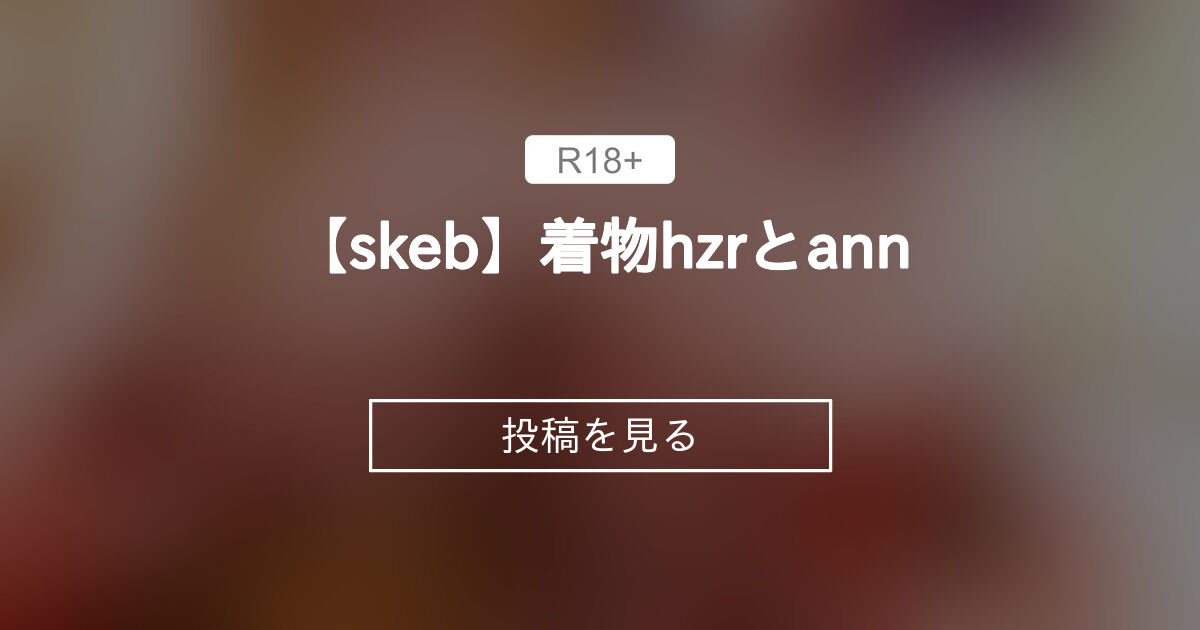 【skeb】着物hzrとann - えすくら/クラークのお部屋 (えすくら/クラーク)の投稿｜ファンティア[Fantia]