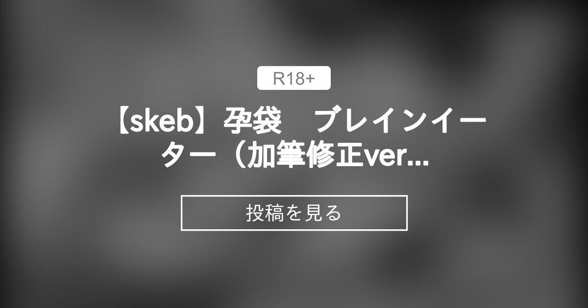 【Skeb】 【skeb】孕袋 ブレインイーター（加筆修正ver) - タケ屋 (タケ)の投稿｜ファンティア[Fantia]