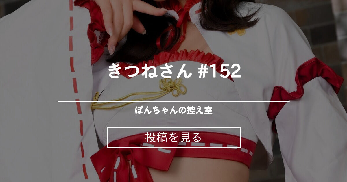 【本田夕歩，ぽんちゃん，ぽんちゃんの控え室】 きつねさん #152 - ぽんちゃんの控え室 (本田夕歩)の投稿｜ファンティア[Fantia]