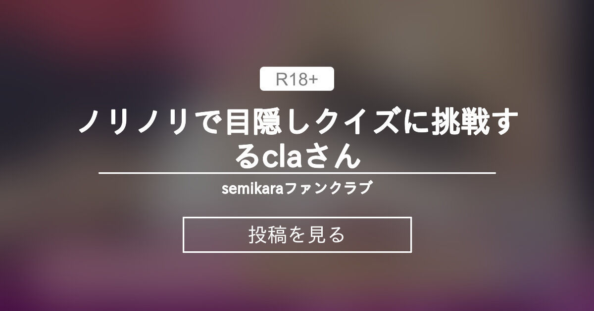 【にじさんじ】 ノリノリで目隠しクイズに挑戦するclaさん - semikaraファンクラブ (semikara)の投稿｜ファンティア[Fantia]
