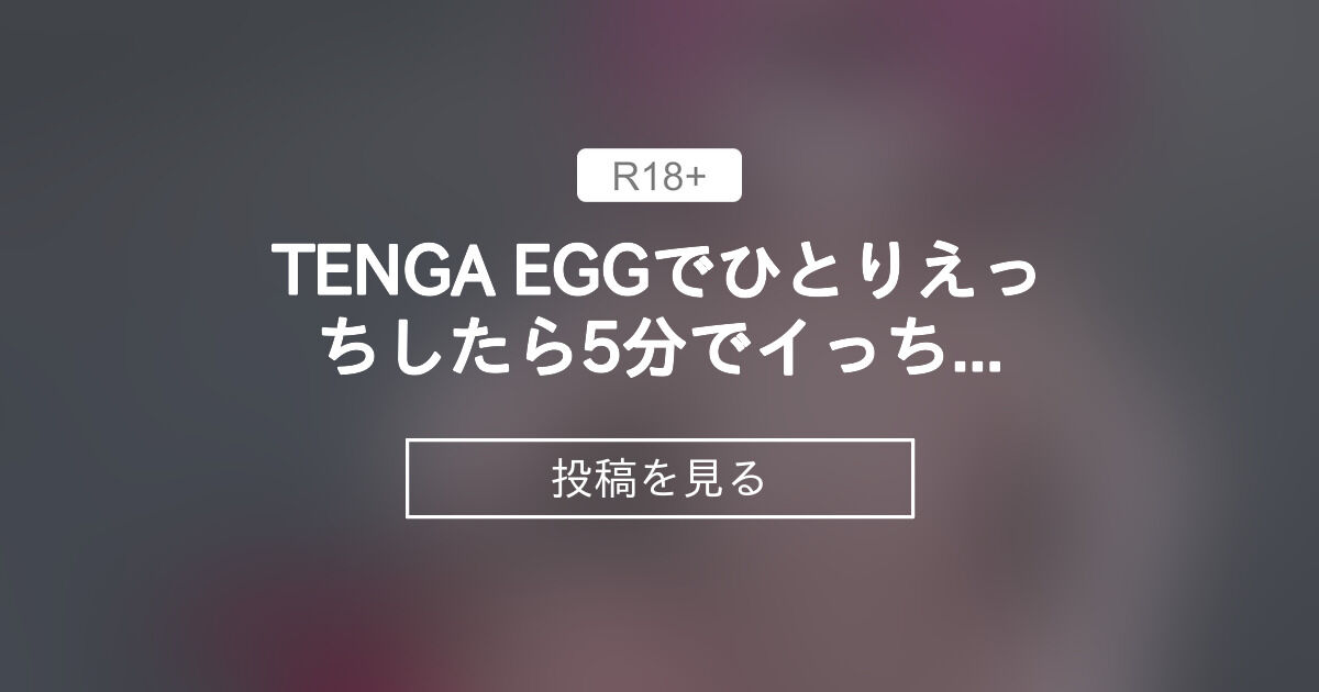 【オナニー】 TENGA EGGでひとりえっちしたら5分でイっちゃった……！ - モノ子のひみつの部屋 (物部モノ子)の投稿｜ファンティア[Fantia]
