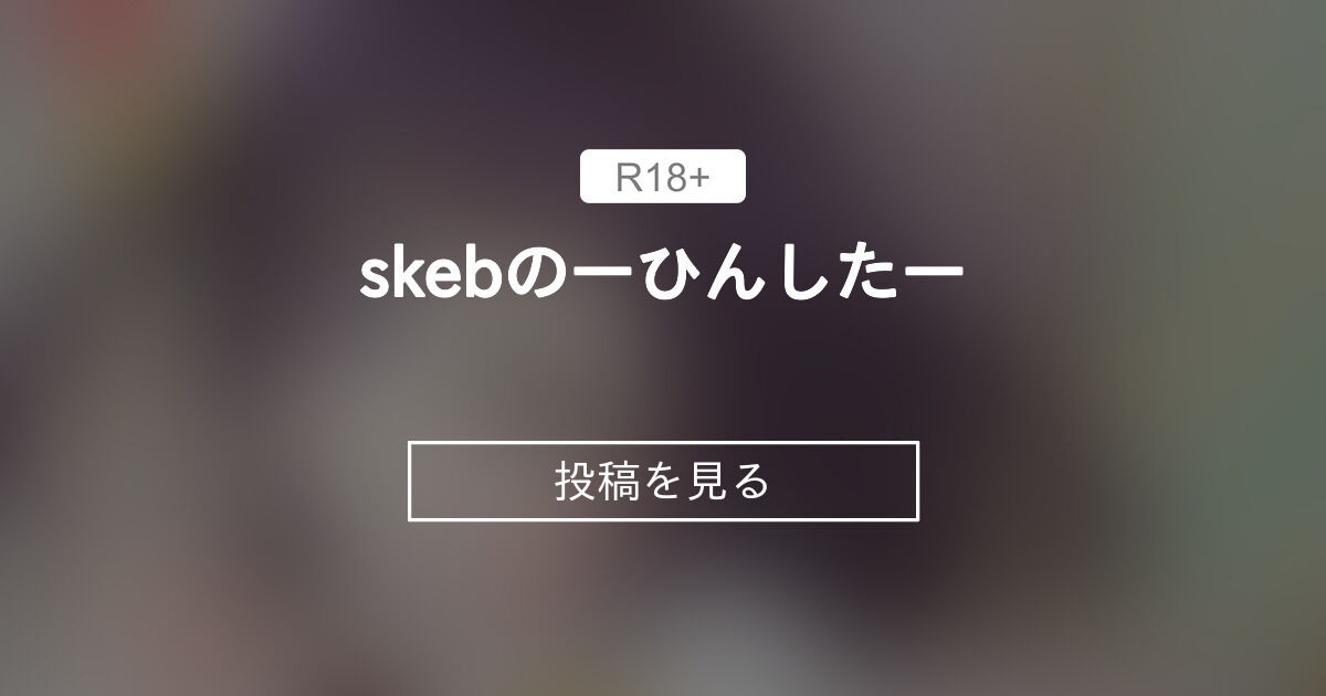 skebのーひんしたー - しっぺたふわり (あじょぁ)の投稿｜ファンティア[Fantia]