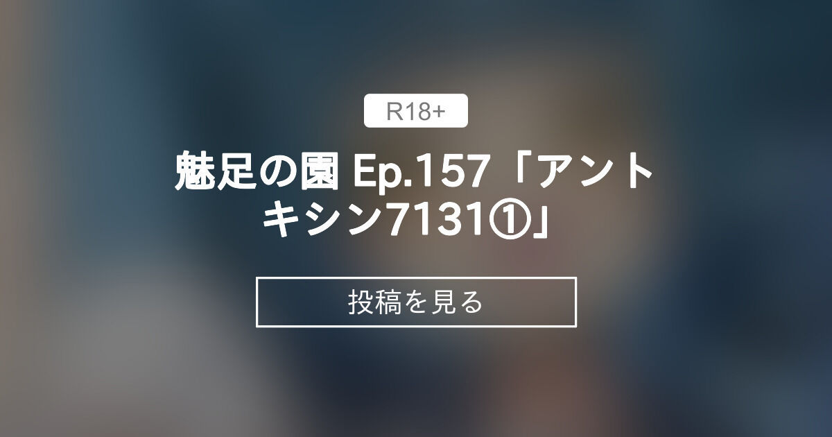 【Mitari_no_Sono】 魅足の園 Ep.157「アントキシン7131①」 - ナッシュのファンティア (ナッシュ)の投稿｜ファンティア[Fantia]