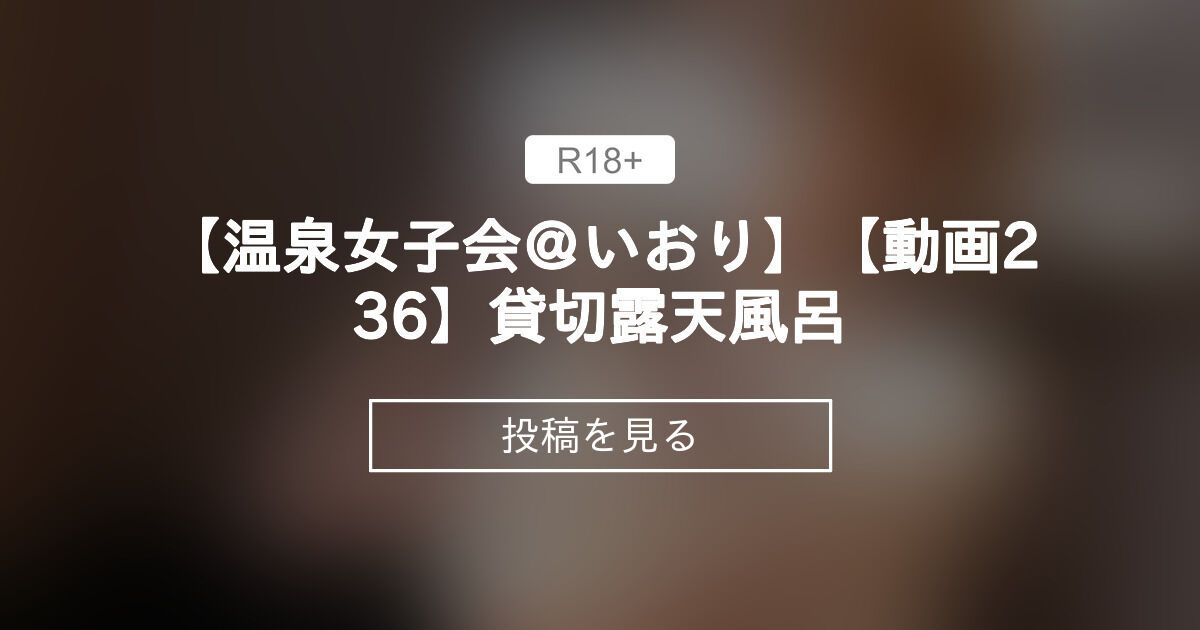 【貸切露天風呂】 【温泉女子会＠いおり】【動画236】貸切露天風呂 - 温泉好きさん集まれ♪ (温泉女子会公式)の投稿｜ファンティア[Fantia]
