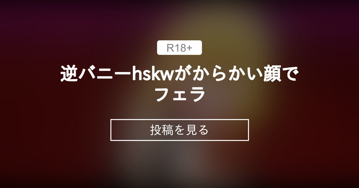 【にじさんじ】 逆バニーhskwがからかい顔でフェラ - swan0728ファンクラブ (swan0728)の投稿｜ファンティア[Fantia]