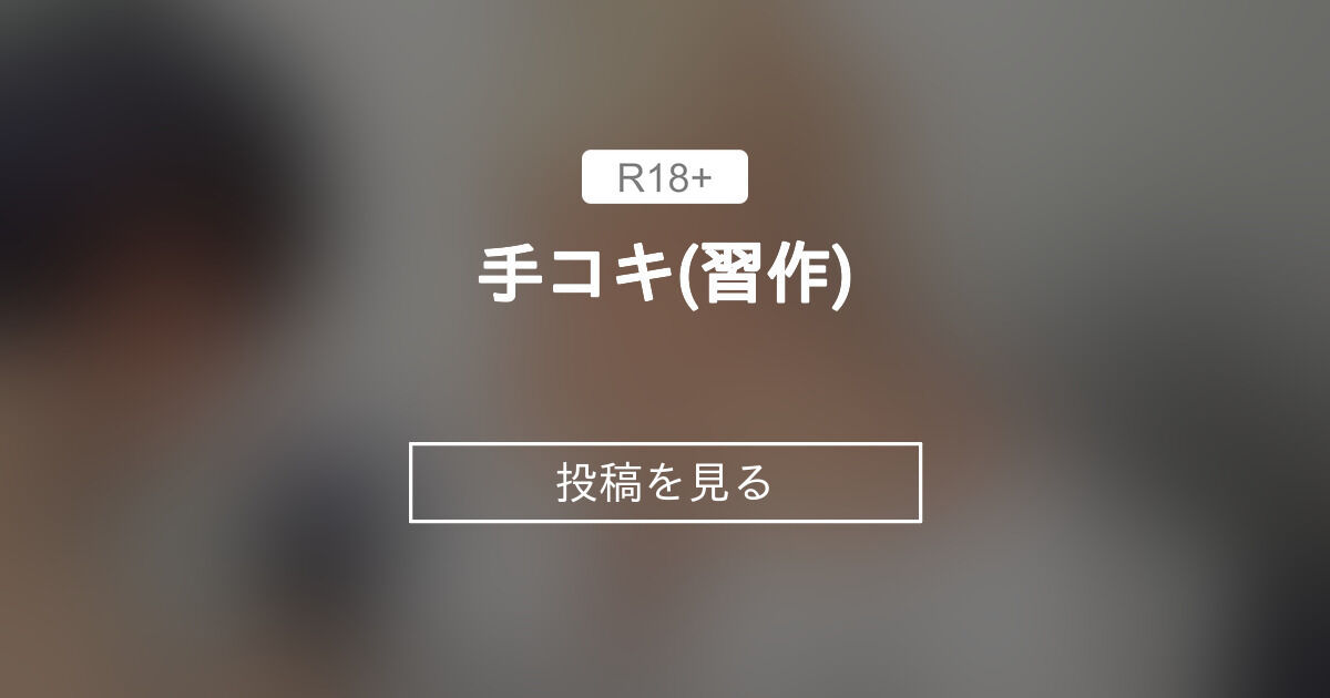 【動画】 手コキ(習作) - 岸里106のファンティア (岸里106)の投稿｜ファンティア[Fantia]