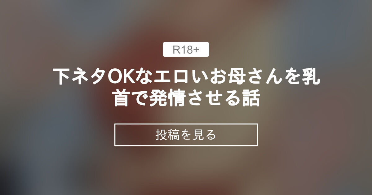 下ネタOKなエロいお母さんを乳首で発情させる話 - なつぞうのファンティア (なつぞう)の投稿｜ファンティア[Fantia]