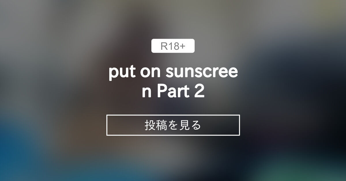 【動画】 put on sunscreen Part 2 - Kyoko Fantia (泉野鏡子)の投稿｜ファンティア[Fantia]