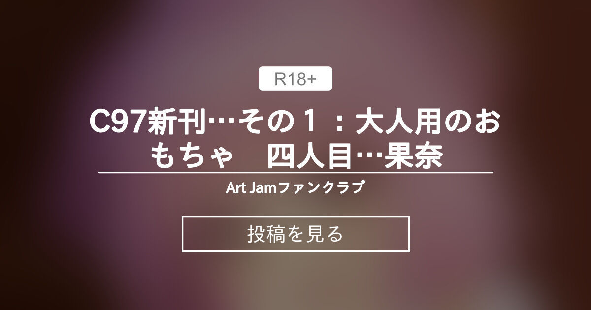 【C97】 C97新刊…その1：大人用のおもちゃ 四人目…果奈 - Art Jamファンクラブ (Art Jam)の投稿｜ファンティア[Fantia]