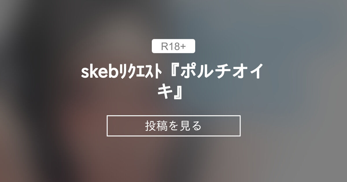 【Skeb】 skebﾘｸｴｽﾄ『ポルチオイキ』 - 無法地帯fantia支部 (ｵｽﾏﾝﾄﾙ子)の投稿｜ファンティア[Fantia]